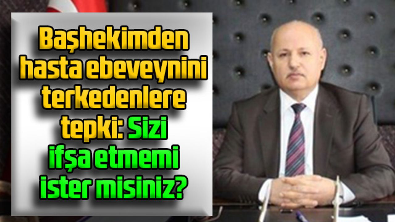 Başhekimden hasta anne-babasını terkedenlere tepki: Sizi ifşa etmemi ...